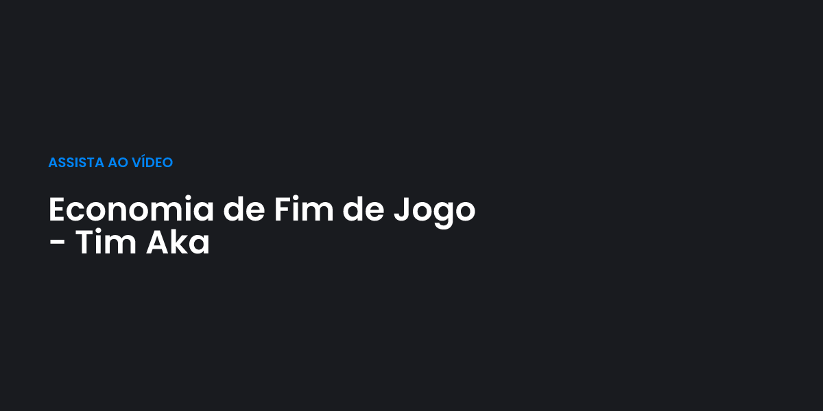 Economia de Fim de Jogo - Tim Aka | Terceiro Anjo