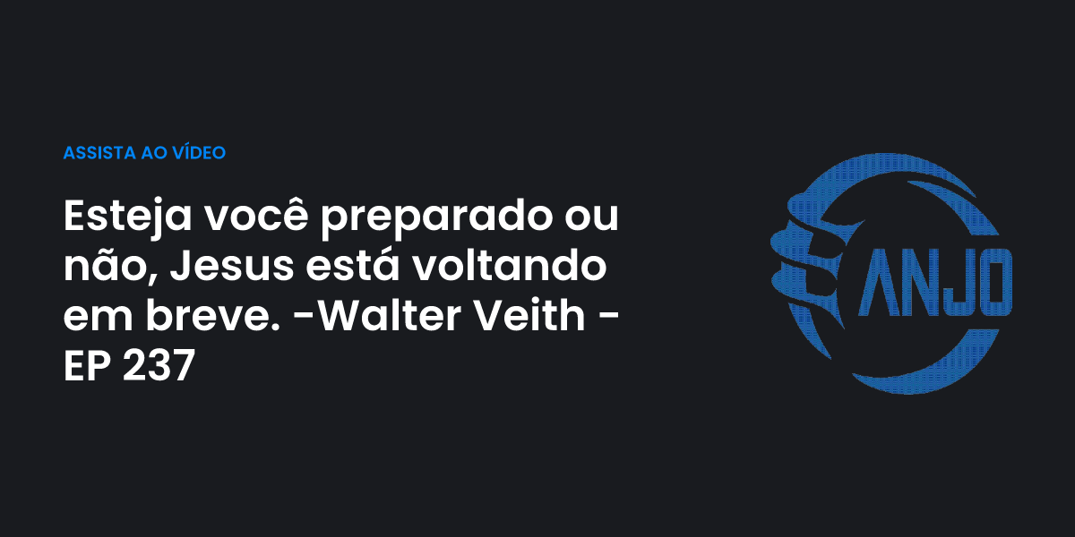 Esteja você preparado ou não, Jesus está voltando em breve. -Walter ...