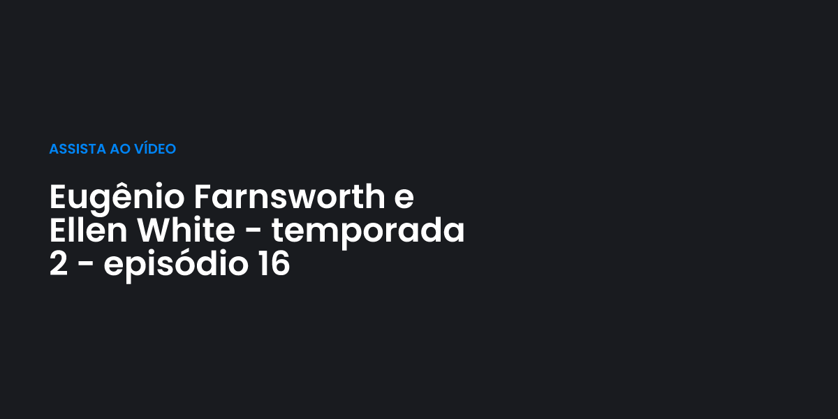 Eugênio Farnsworth e Ellen White - temporada 2 - episódio 16 | Terceiro ...